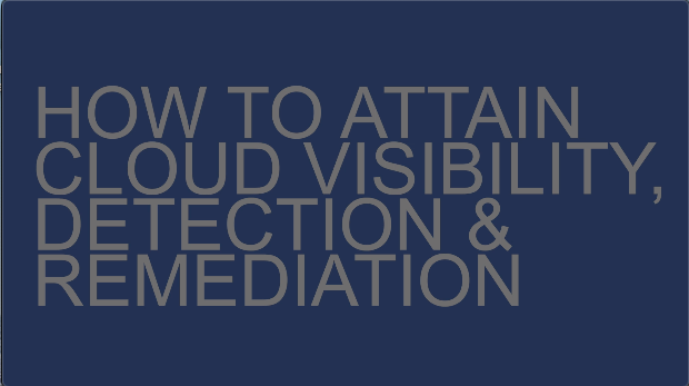 How To Attain Cloud Visibility, Detection & Remediation
